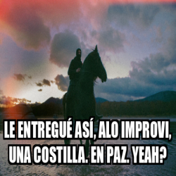 Meme Personalizado - Le entregué así, alo improvi, una costilla. En Paz ...