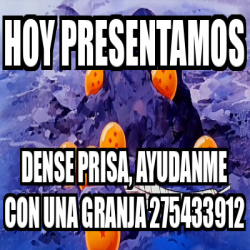 Meme Personalizado - Hoy presentamos dense prisa, ayudanme con una ...