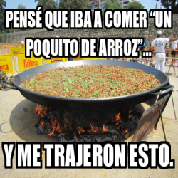 Meme Personalizado - Pensé que iba a comer “un poquito de arroz”… y me ...