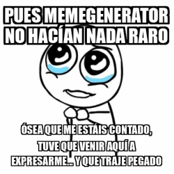 Meme Por favor - Pues memegenerator no hacían nada raro Ósea que me ...