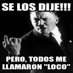 Meme Personalizado - SE LOS dije!!! PERO, TODOS ME LLAMARON "LOCO ...