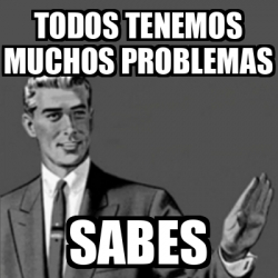 Meme Correction Guy - Todos tenemos muchos problemas Sabes - 33597493