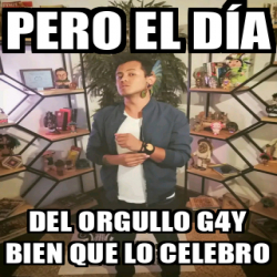 Meme Personalizado - Pero el día Del orgullo g4y bien que lo celebro ...