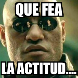 Meme What If I Told You - que fea la actitud.... - 33598515