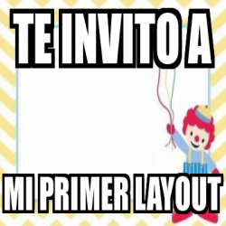 Meme Personalizado - tE INVITO A MI PRIMER LAYOUT - 33598657