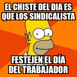 Meme Homer - el chiste del dia es que los sindicalista festejen el DÍA ...