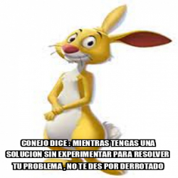 Meme Personalizado - conejo dice : mientras tengas una solucion sin ...