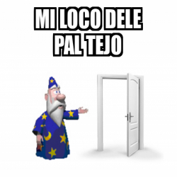 Meme Personalizado - mi loco dele pal tejo - 33060349