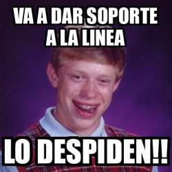 Meme Bad Luck Brian - va a dar soporte a la linea lo despiden!! - 33061023