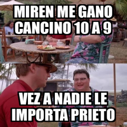 Meme Personalizado - Miren me gano Cancino 10 a 9 Vez a nadie le ...