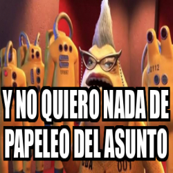 Meme Personalizado - Y no quiero nada de papeleo del asunto - 33062254