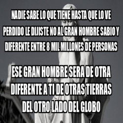 Meme Personalizado - NADIE SABE LO QUE TIENE HASTA QUE LO VE PERDIDO LE ...