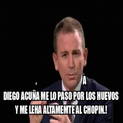 Meme Personalizado - , A DIEGO ACUÑA ME LO PASO POR LOS HUEVOS Y ME ...