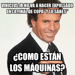 Meme Julio Iglesias - Vinicius JR no va a hacer expulsado en la final ...