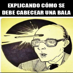 Meme Personalizado - Explicando cómo se debe cabecear una bala - 33064074
