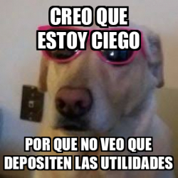 Meme Personalizado - Creo que estoy ciego Por que no veo que depositen ...
