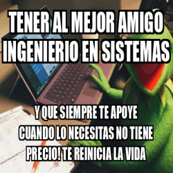 Meme Personalizado - Tener al mejor amigo ingenierio en sistemas y que ...
