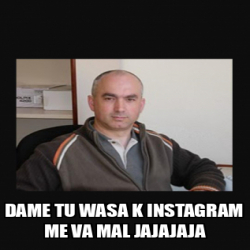 Meme Personalizado - Dame tu wasa k instagram me va mal jajajaja - 33064818