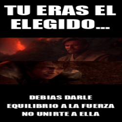 Meme Personalizado - TU ERAS EL ELEGIDO... DEBIAS DARLE EQUILIBRIO A LA ...
