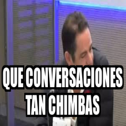 Meme Personalizado - Que conversaciones tan chimbas - 33064936