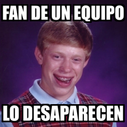 Meme Bad Luck Brian - FAN DE UN EQUIPO LO DESAPARECEN - 33065886