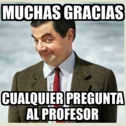 Meme Mr Bean - Muchas gracias cualquier pregunta al profesor - 33065951