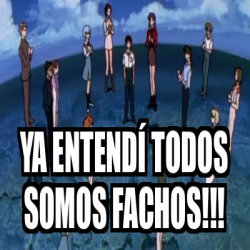 Meme Personalizado - Ya entendí todos somos fachos!!! - 33066456