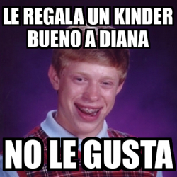 Meme Bad Luck Brian - Le regala un kinder bueno a Diana No le gusta ...