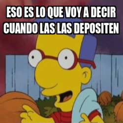 Meme Personalizado - Eso es lo que voy a decir cuando las las depositen ...