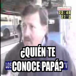 Meme Personalizado - ¿Quién te conoce papá? - 33066847