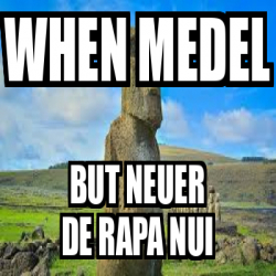 Meme Personalizado - when medel but neuer de rapa nui - 33067243
