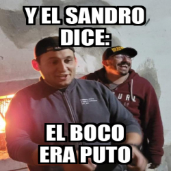 Meme Personalizado - Y EL SANDRO DICE: EL BOCO ERA PUTO - 33067435