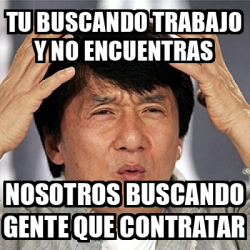Meme Jackie Chan - tu Buscando trabajo y no encuentras nosotros ...