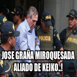 Meme Personalizado - JOSE GRAÑA MIROQUESADA ALIADO DE KEIKO..! - 33067817