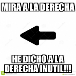 Meme Personalizado - Mira a la derecha He dicho a la derecha inutil ...