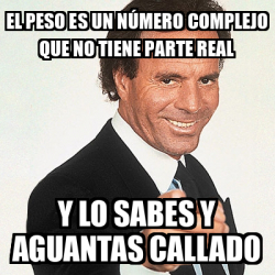 Meme Julio Iglesias - El Peso es un número complejo que no tiene parte ...