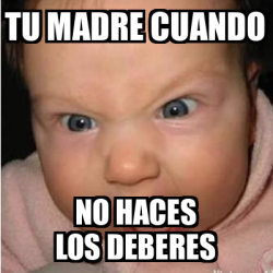 Meme Bebe furioso - TU madre cuando no haces los deberes - 33068673