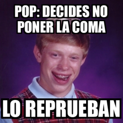 Meme Bad Luck Brian - POP: DECIDES no poner la coma lo REPRUEBan - 33069023