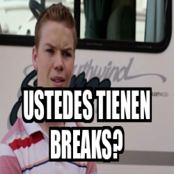 Meme Personalizado - Ustedes tienen breaks? - 33069096