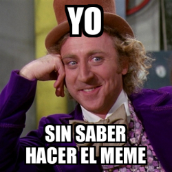 Meme Willy Wonka - Yo Sin saber hacer el meme - 33604438