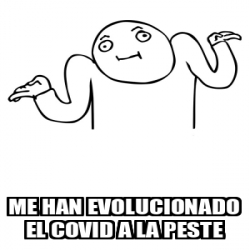 Meme Personalizado - Me han evolucionado el covid a la peste - 33605225