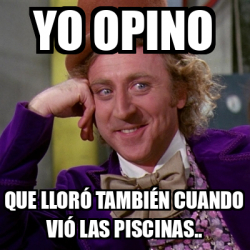 Meme Willy Wonka - Yo opino Que lloró también cuando vió las piscinas ...