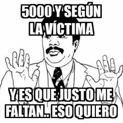 Meme Ay Si - 5000 y según la víctima Y es que justo me faltan.. Eso ...