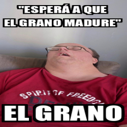 Meme Personalizado - "Esperá a que el grano madure" El grano - 33608109