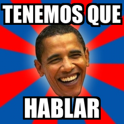 Meme Obama - TENEMOS QUE HABLAR - 33609366