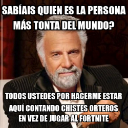 Meme Most interesting man - Sabíais quien es la persona más tonta del ...