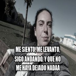 Meme Personalizado - Me siento, me levanto, sigo andando, y que no me ...