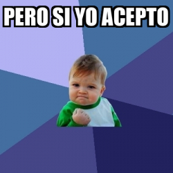 Meme Bebe Exitoso - Pero si yo acepto - 33614777