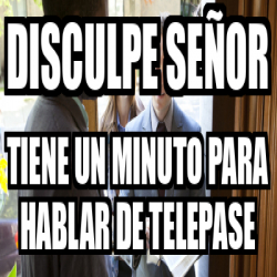 Meme Personalizado - Disculpe señor Tiene un minuto para hablar de ...
