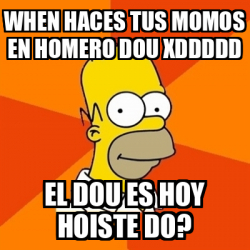 Meme Homer - when haces tus momos en homero dou xddddd el dou es hoy ...